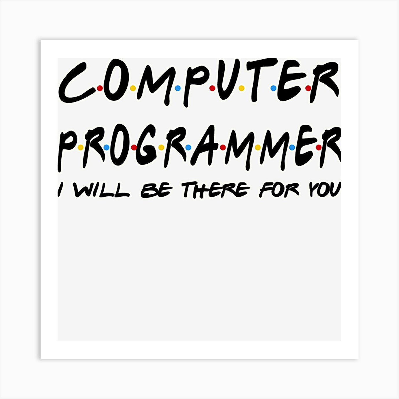 Computer Programmer I'll Be There For You Gifts Art Print by TomStore - Fy